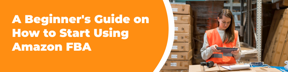 How to Start Using Amazon FBA: A Comprehensive Beginner's Guide for 2025