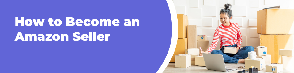 How to Become an Amazon Seller: A Step-by-Step Guide for 2025